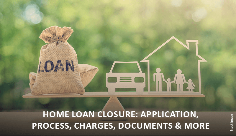 Home Loan Closure: Application, Process, Charges, Documents & More